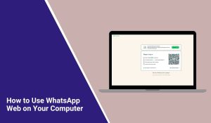 How to Use WhatsApp Web on Your Computer