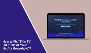 How to Fix “This TV Isn’t Part of Your Netflix Household”?
